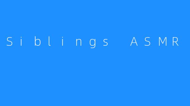 兄弟姐妹的ASMR：亲密无间的共鸣_足姐SPA按摩